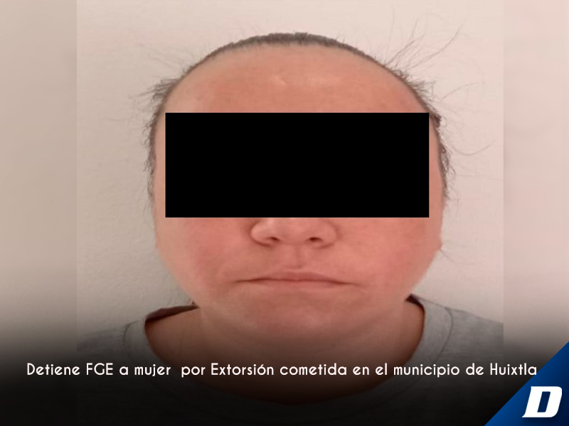 Detiene FGE a mujer por Extorsión cometida en el municipio de Huixtla ...