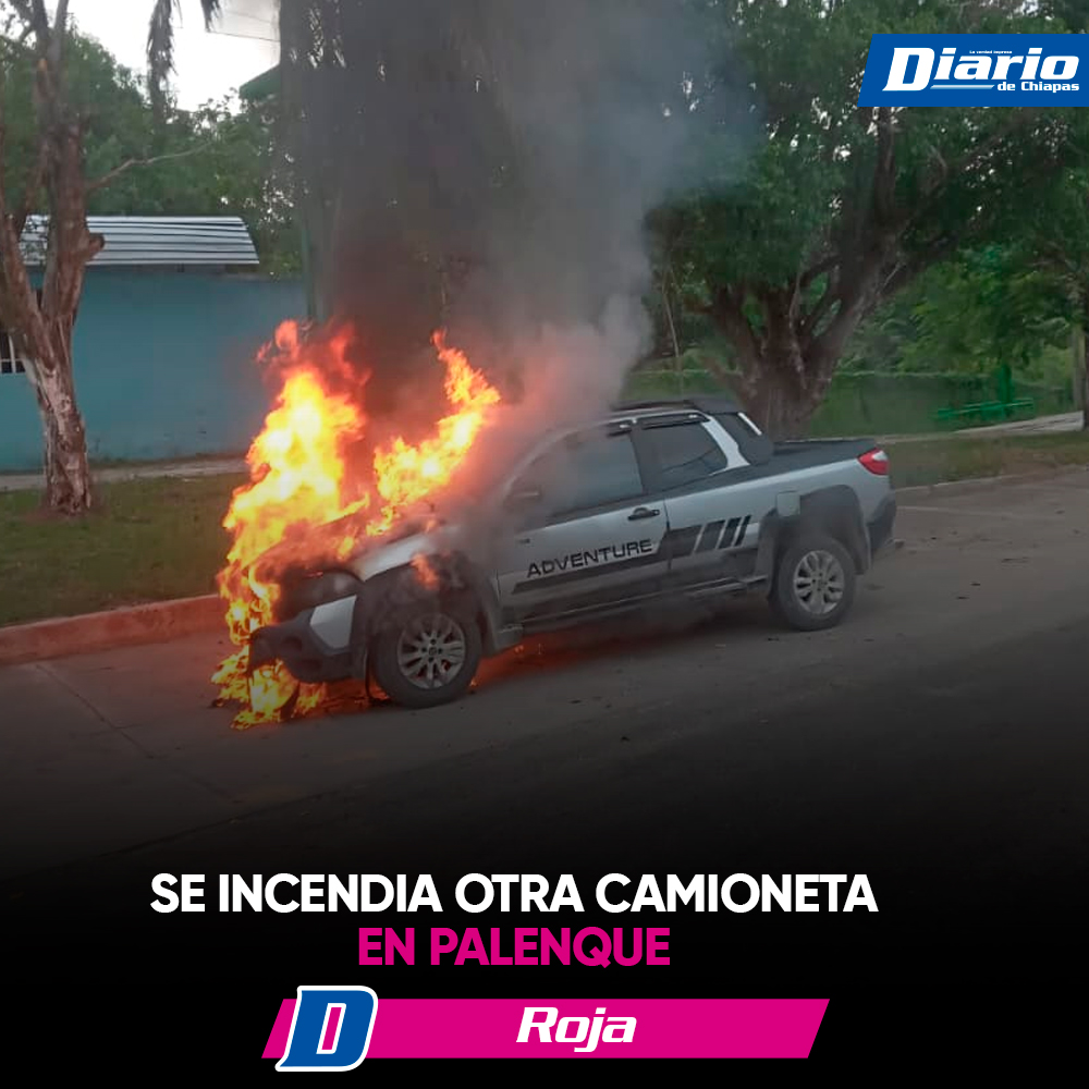 Se incendia otra camioneta en Palenque - Diario de Chiapas